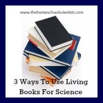 3 Ways To Use Living Books For Science - The Homeschool Scientist